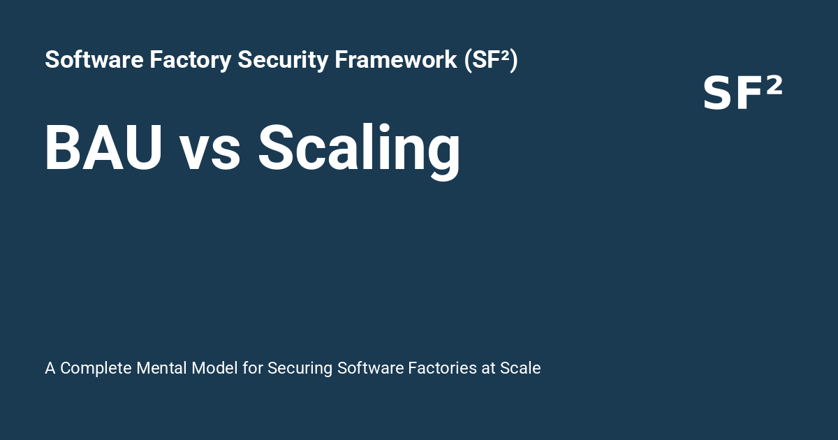 BAU vs Scaling - Software Factory Security Framework (SF²)